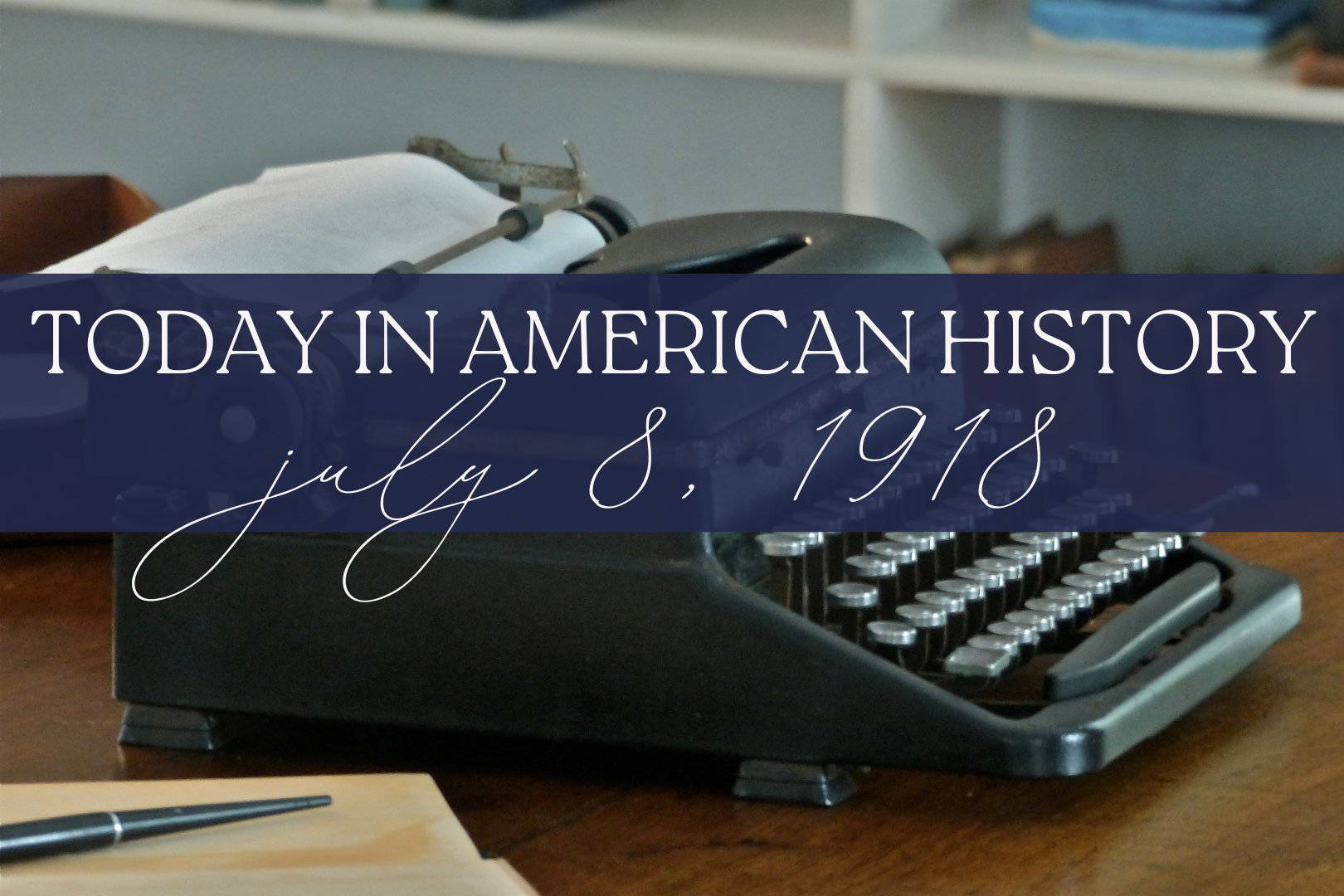 Today in American History: July 8, 1918 – Sage Cottage Collection